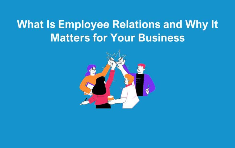 What Is Employee Relations and Why It Matters for Your Business